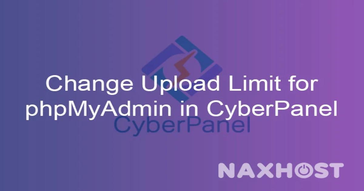 How to Change Upload Limit for phpMyAdmin in CyberPanel - NAXHOST